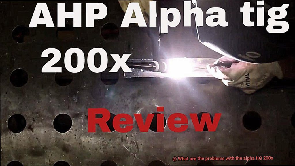 What are the problems with the alpha tIG 200x? - The Welding Guru